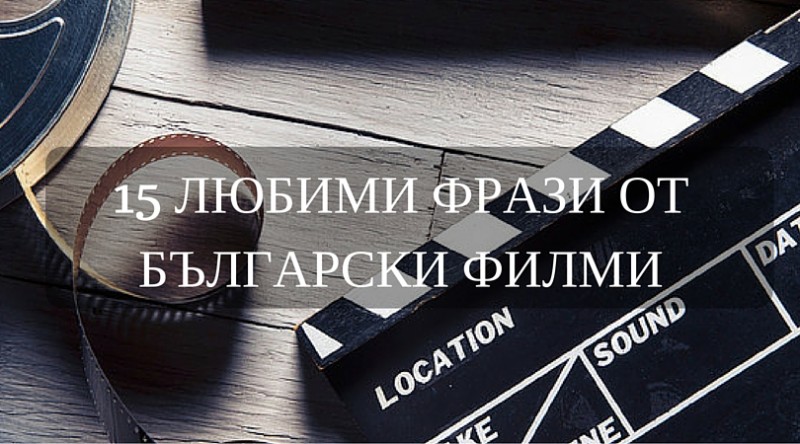 15 любими фрази от български филми - Читател - живей в по-добрия свят!